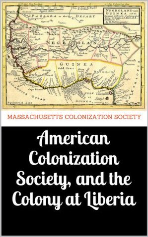 American Colonization Society, and the colony at Liberia by ...