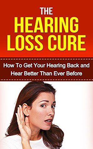 Hearing: Hearing Loss Cure: Get Your Hearing Back and Hear Better Than ...