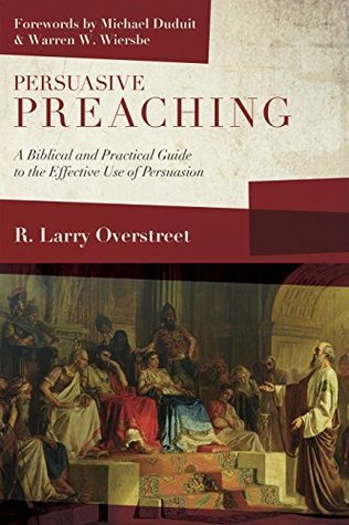 Persuasive Preaching: A Biblical and Practical Guide to the Effective ...