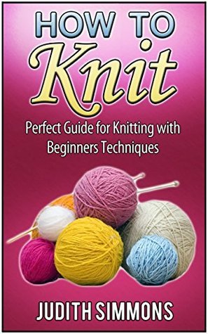 How To Knit: Perfect Guide for Knitting with Beginners Techniques by ...