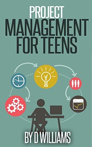 Project Management: For Teens by D. Williams | Goodreads