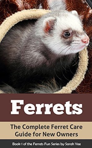 Ferrets: The Complete Ferret Care Guide for New Owners by Sarah Yee ...