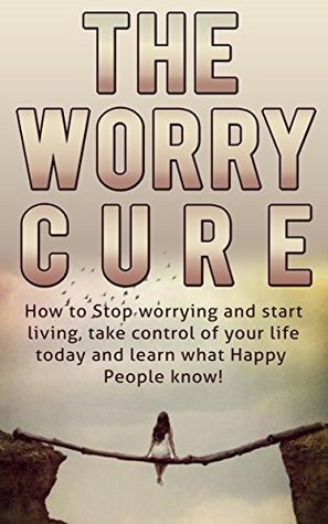 Worry Cure: How To Stop Worrying And Start Living: Take control of your ...