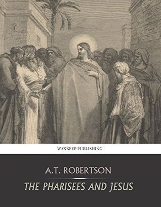 The Pharisees and Jesus by A.T. Robertson | Goodreads