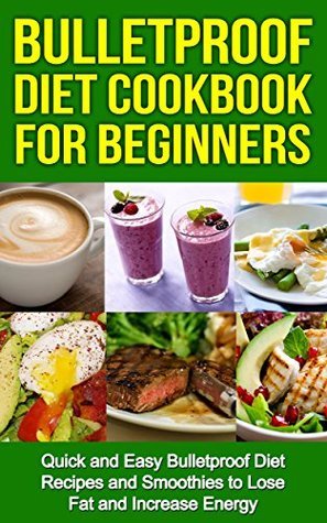 Bulletproof Diet Cookbook For Beginners: Quick and Easy Recipes and ...