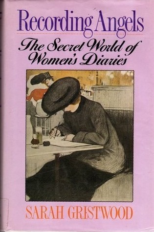 Recording Angels: The Secret World of Women's Diaries by Sarah Gristwood | Goodreads