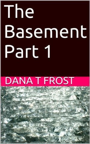 The Basement Part 1 (Abducted) by Dana T. Frost | Goodreads