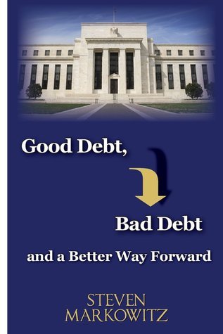 Good Debt, Bad Debt and a Better Way Forward by Steven A. Markowitz ...