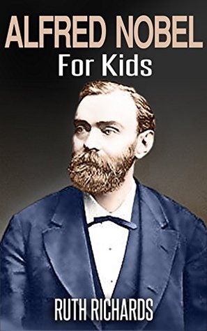 Alfred Nobel for Kids by Ruth Richards | Goodreads