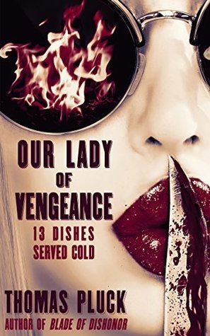 Our Lady of Vengeance: 13 Dishes Served Cold by Thomas Pluck | Goodreads