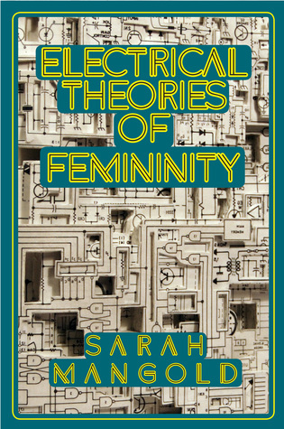 Electrical Theories of Femininity by Sarah Mangold | Goodreads