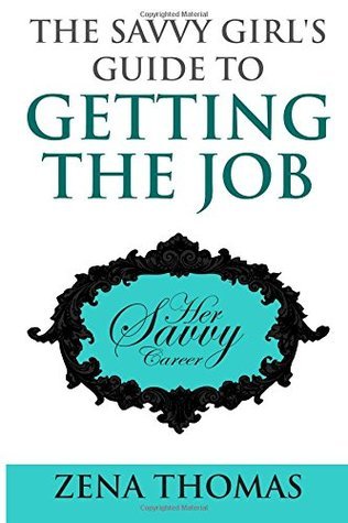 The Savvy Girl's Guide To Getting The Job by Zena Thomas | Goodreads
