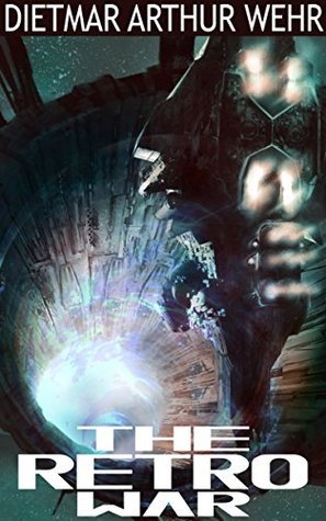 The Retro War: scifi action and adventure by Dietmar Arthur Wehr | Goodreads