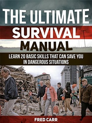 The Ultimate Survival Manual: Learn 20 Basic Skills That Can Save You ...