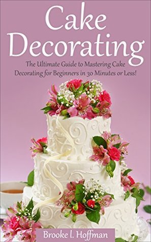 Cake Decorating: The Ultimate Guide to Mastering Cake Decorating for ...