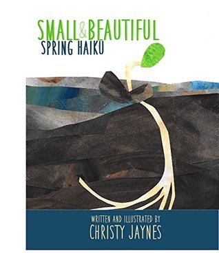 Small & Beautiful: Spring Haiku by Christy Jaynes | Goodreads