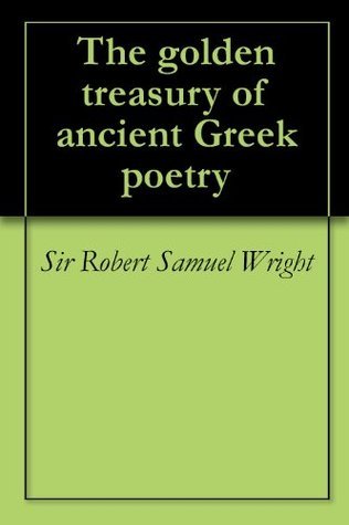 The Golden Treasury of Ancient Greek Poetry by Robert Samuel Wright ...