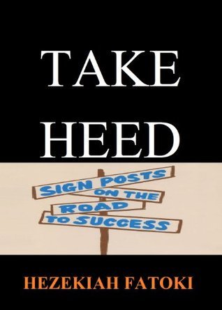 TAKE HEED: Signposts on the Road to Success by Hezekiah Fatoki | Goodreads