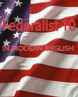 Federalist 10 - Modern English by James Madison | Goodreads