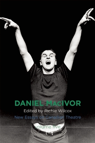 Daniel MacIvor: New Essays on Canadian Theatre, Vol. 5 by Richie Wilcox ...