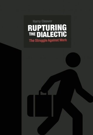 Rupturing the Dialectic: The Struggle Against Work by Harry Cleaver ...