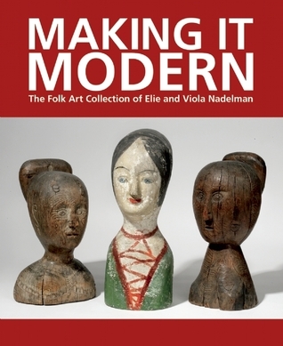 Making It Modern: The Folk Art Collection of Elie and Viola Nadelman by ...