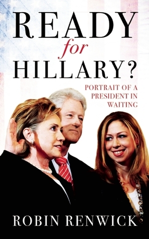 Ready for Hillary?: Portrait of a President in Waiting by Robin Renwick ...