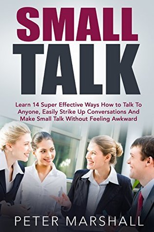 Small Talk: Learn 14 Super Effective Ways How to Talk To Anyone, Easily Strike Up Conversations ...
