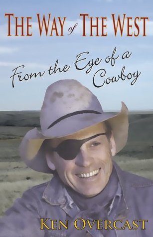 The Way of the West: From the Eye of a Cowboy by Ken Overcast | Goodreads