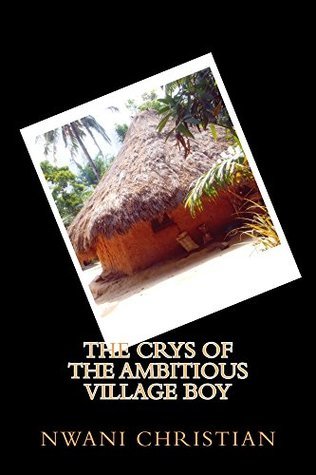 The Crys of the Ambitious Village Boy by Nwani Christian | Goodreads
