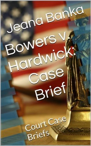 Bowers v. Hardwick: Case Brief (Court Case Briefs) by Jeana Banka ...