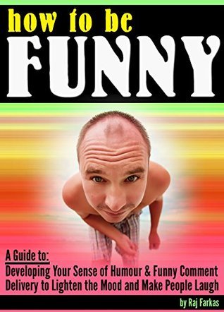 How to Be Funny: A Guide to Developing Your Sense of Humour and Funny ...