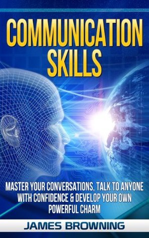 Communication Skills: Master Your Conversations, Talk To Anyone With Confidence & Develop Your ...