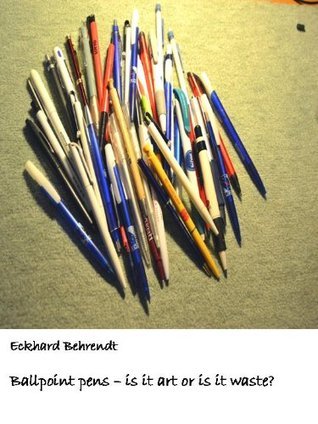 Ballpoint pens – is it art or is it waste by Eckhard Behrendt | Goodreads