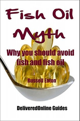 Fish Oil Myth: Why you should avoid fish and fish oil by Russell Eaton ...
