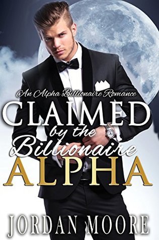 Claimed By The Billionaire Alpha by Jordan Moore | Goodreads