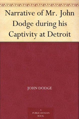 Narrative of Mr. John Dodge during his Captivity at Detroit by John ...