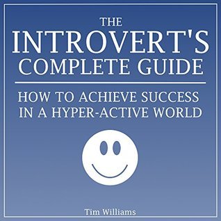 The Introvert's Complete Guide: How to Achieve Success in a Hyper-Active World [introvert to ...