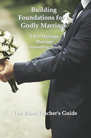 Building Foundations for a Godly Marriage: A Pre-Marriage, Marriage ...