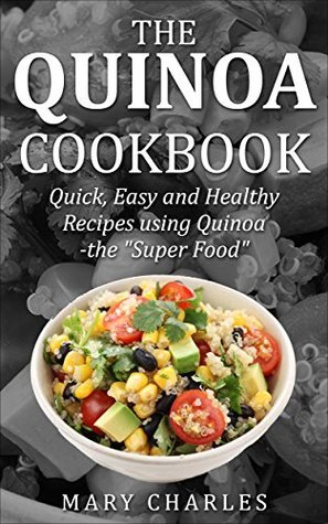 The Quinoa Cookbook: Quick, Easy and Healthy Recipes Using Quinoa the ...
