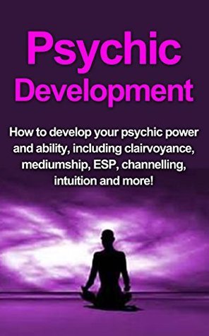 Psychic Development: How to develop your psychic power and ability, including clairvoyance ...