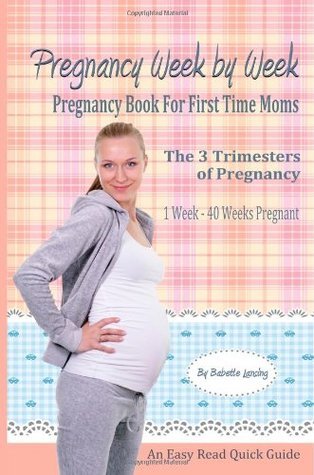 Pregnancy Week By Week: Pregnancy Book For First Time Moms by Babette ...