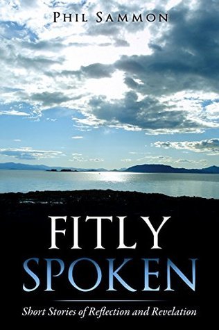 Fitly Spoken: Short Stories of Reflection and Revelation by Phil Sammon | Goodreads