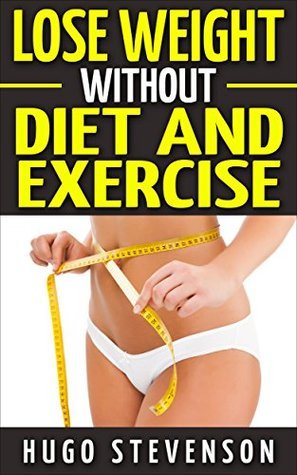 Lose Weight Without Diet and Exercise by Hugo Stevenson | Goodreads