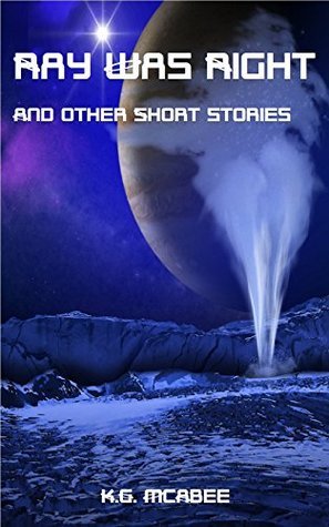 Ray Was Right: and other stories by K.G. McAbee | Goodreads