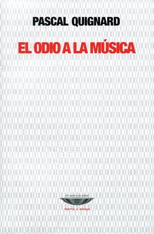 El odio a la música by Pascal Quignard | Goodreads