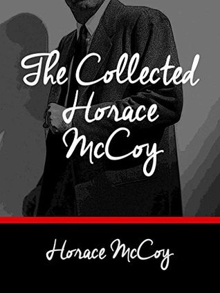 The Collected Horace McCoy by Horace McCoy | Goodreads