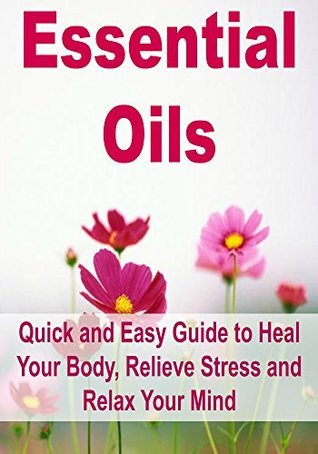 Essential Oils: Quick and Easy Guide to Heal Your Body, Relieve Stress ...