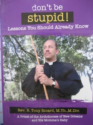 Don't Be Stupid! Lessons You Should Already Know by Tony Ricard | Goodreads