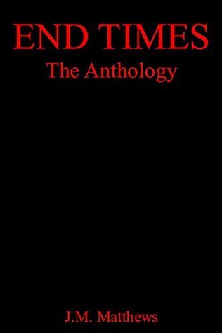 End Times: The Anthology by J.M. Matthews | Goodreads